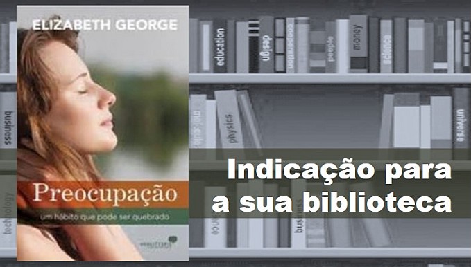 Elizabeth George. Preocupação: um hábito que pode ser quebrado ...